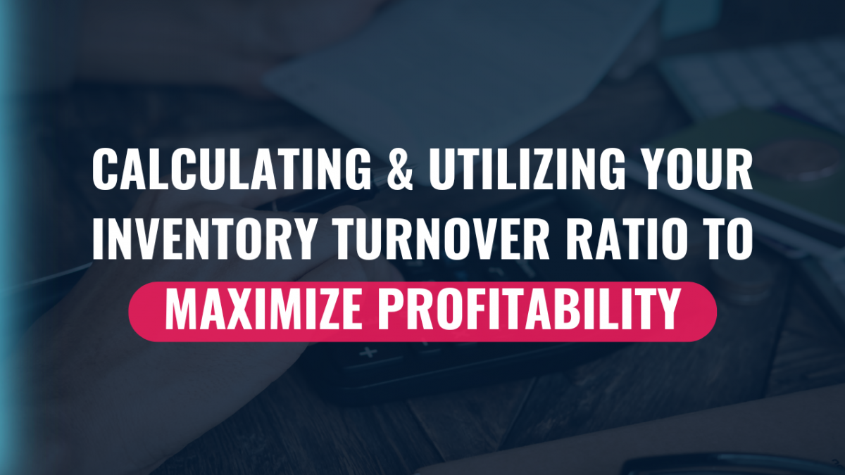 Calculating and Utilizing Your Inventory Turnover Ratio to Maximize Profitability
